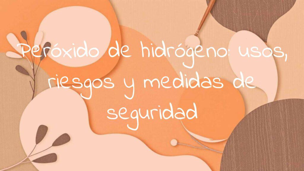 Peróxido de hidrógeno: usos, riesgos y medidas de seguridad - Vidadejardin